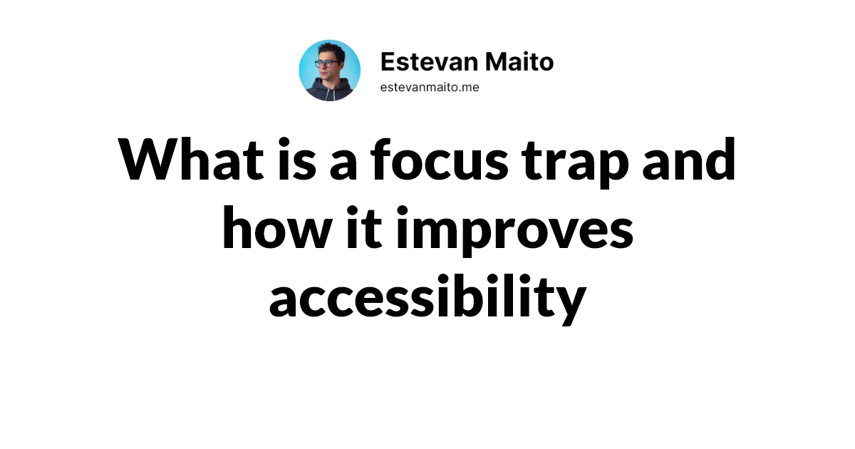 What is a focus trap and how it improves accessibility - Estevan Maito